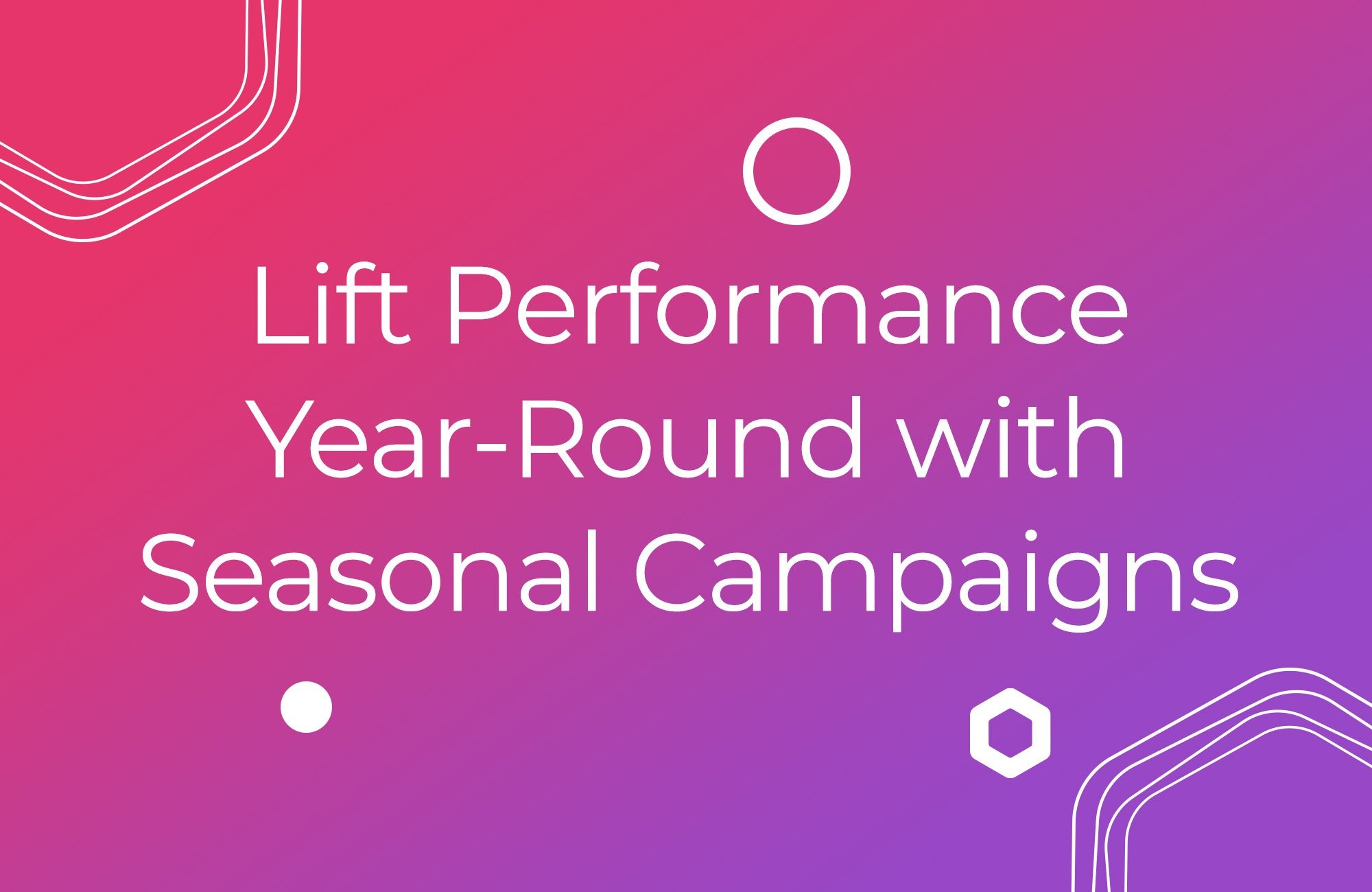 Lift Performance Year-Round with Seasonal Campaigns